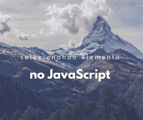 Como Selecionar Um Elemento Com Javascript Hora De Codar