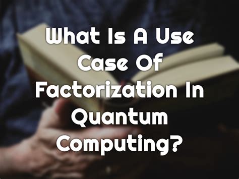 What Is A Use Case Of Factorization In Quantum Computing Capa Learning