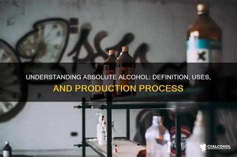 Understanding Absolute Alcohol Definition Uses And Production