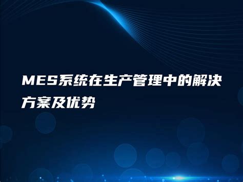 Mes系统在生产管理中的解决方案及优势 金智达软件
