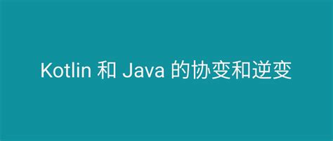 90的人都不懂的泛型，kotlin 和 Java 的协变和逆变 知乎