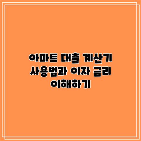 아파트 대출 계산기 사용법과 이자 금리 이해하기