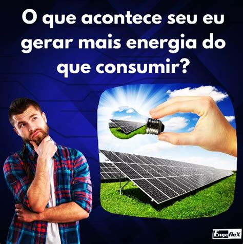 O Que Acontece Se Eu Gerar Mais Energia Do Que Consumir Engeflex