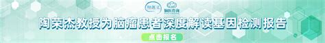 脑瘤综合治疗 脑医咨询患教直播课 恶性脑胶质瘤基因测序报告解读及其靶向、免疫药物选择第一讲 脑医汇 神外资讯 神介资讯