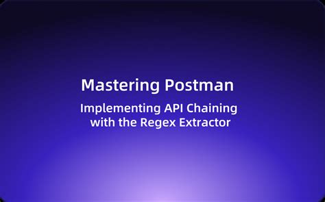 Mastering Postman Implementing Api Chaining With The Regex Extractor