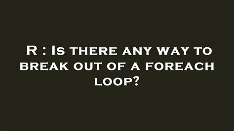 R Is There Any Way To Break Out Of A Foreach Loop Youtube