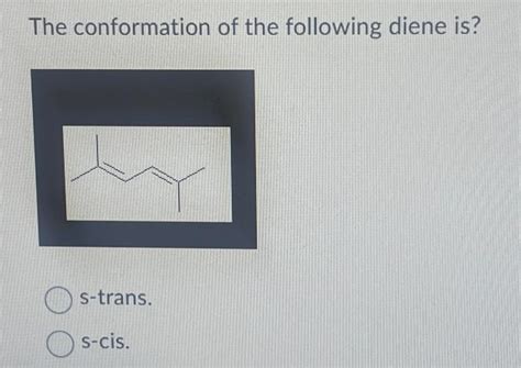 Solved The Conformation Of The Following Diene Is S Trans