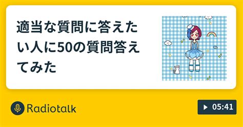 適当な質問に答えたい人に50の質問答えてみた 色んな質問に答えてみる Radiotalkラジオトーク