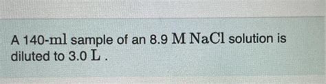 solved a 140 ml sample of an 8 9 m nacl solution is diluted