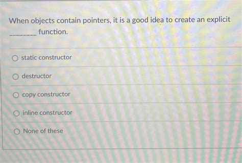 Solved When Objects Contain Pointers It Is A Good Idea To