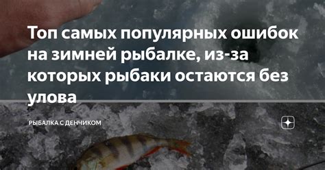 Топ самых популярных ошибок на зимней рыбалке из за которых рыбаки остаются без улова Рыбалка