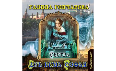 Аудиокнигу Азъ есмь Софья Сестра Галина Гончарова 2020 слушать онлайн