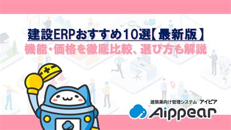 建設erpおすすめ10選【最新版】機能・価格を徹底比較、選び方も解説 アイピア