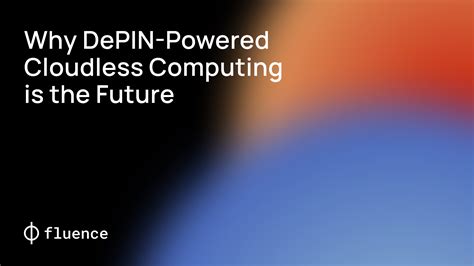 6 Reasons Why Depin Powered Cloudless Computing Is The Future Fluence