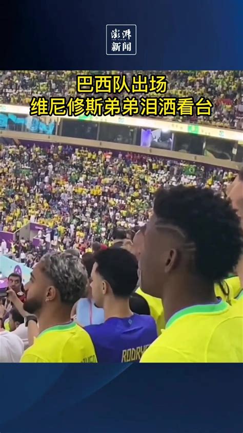 巴西队出场，维尼修斯弟弟泪洒看台凤凰网视频凤凰网