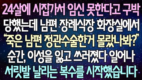 반전 사연 24살에 시집가서 임신 못한다고 구박 당했는데 남편 장례식장 화장실에서 순간 이성을 잃고 쓰러졌다 일어나 서릿발 날리는 복수를 시작했습니다 사이다사연