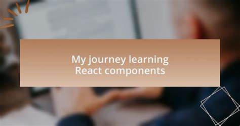 My Journey Learning React Components