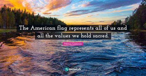 The American Flag Represents All Of Us And All The Values We Hold Sacr Quote By Adrian