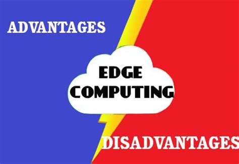 5 advantages and disadvantages of edge computing risks and benefits of edge computing