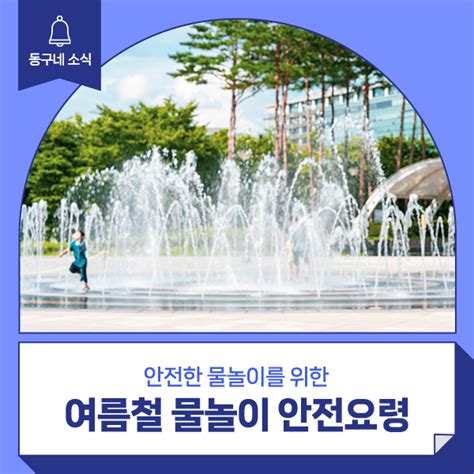 안전하고 재밌는 물놀이를 위한 여름철 물놀이 안전요령 물놀이 안전사고 대비 안전수칙 대구광역시 동구 웰로