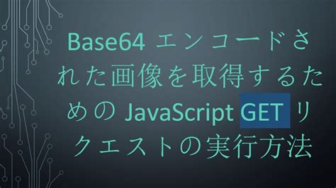 base64エンコードされた画像を取得するためのjavascript getリクエストの実行方法 youtube