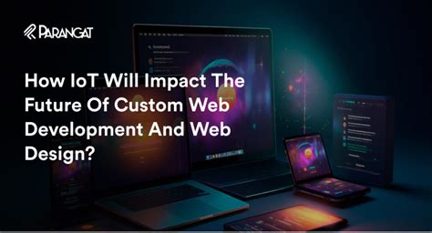 How Iot Will Impact The Future Of Custom Web Development And Web Design Parangat Technologies
