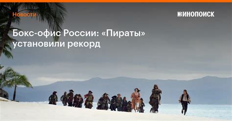Бокс-офис России: «Пираты» установили рекорд — Новости на Кинопоиске