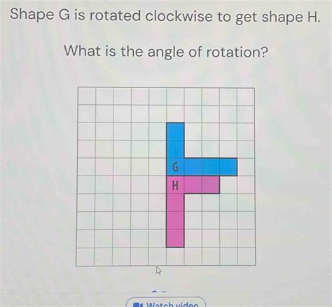 Solved Shape G Is Rotated Clockwise To Get Shape H What Is The Angle