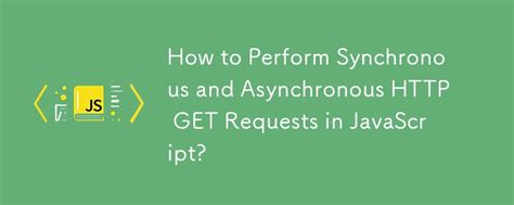 如何在 Javascript 中執行同步和非同步 Get 請求？ Js教程 Php中文網
