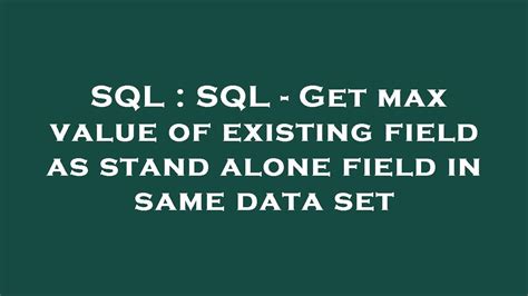 sql sql get max value of existing field as stand alone field in same data set youtube