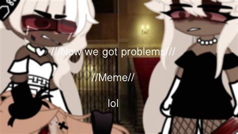Now We Got Problemsmeme Youtube