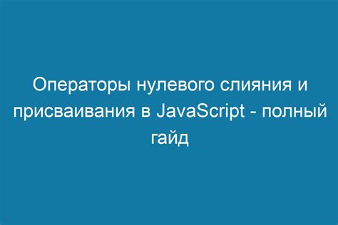 Операторы нулевого слияния и присваивания в Javascript полный гайд