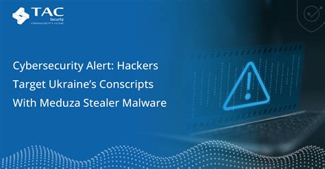 Cybersecurity Alert Hackers Target Ukraines Conscripts With Meduza Stealer Malware Tac Security