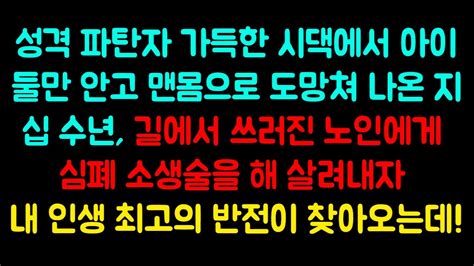 실화사연 성격 파탄자 가득한 시댁에서 아이 둘만 안고 맨몸으로 도망쳐 나온 지 십 수년 길에서 쓰러진 노인에게 심폐 소생술을 해 살려내자 내 인생 최고의 반전이