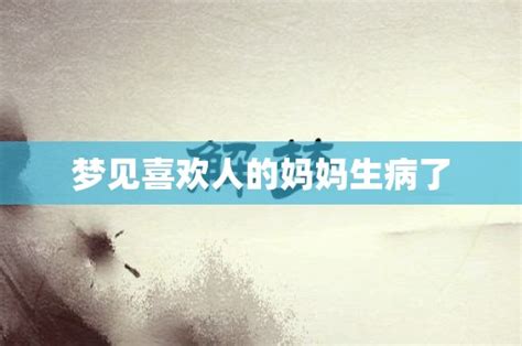 梦见喜欢人的妈妈生病了 命理解梦