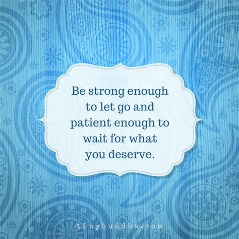 Be Strong Enough To Let Go And Patient Enough To Wait For What You