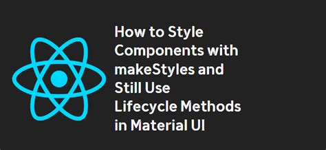 How To Style Components With Makestyles And Still Use Lifecycle Methods In Material Ui