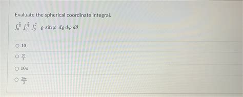 Solved Evaluate The Spherical Coordinate Integral Solved Evaluate The Spherical Coordinate Integral