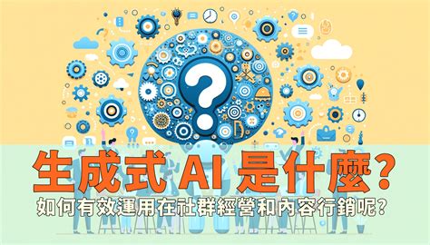 生成式 AI 是什麼 如何有效運用在社群經營和內容行銷呢 社群x內容 數位行銷精神時光屋