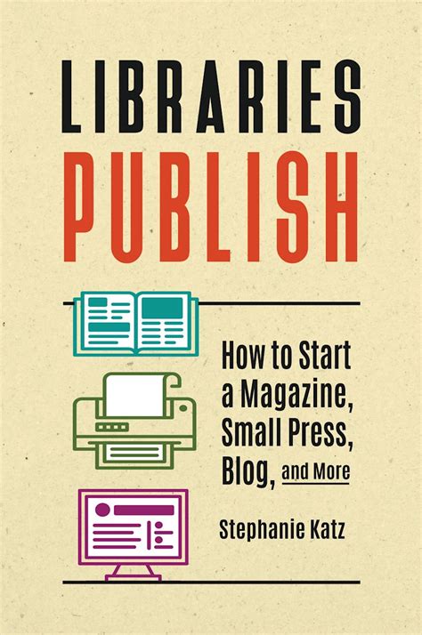 Libraries Publish How To Start A Magazine Small Press Blog And More