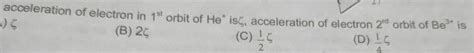 [answered] Acceleration Of Electron In 1st Orbit Of He Is Acceleration