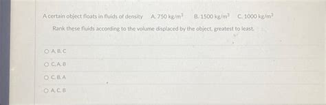 Solved A Certain Object Floats In Fluids Of Density A Chegg