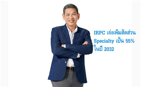 Irpc จ่อปิดดีลซื้อกิจการ Specialty 1 โครงการ เร่งเพิ่มสัดส่วนการขายเป็น 55 Ten