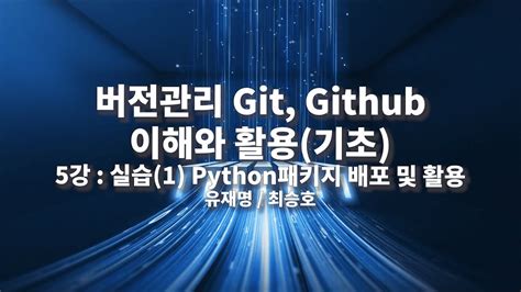 버전관리 Git Github 이해와 활용｜5차시｜실습1 Python 패키지 배포 및 활용｜전남대학교 유재명 군산대학교