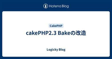 cakephp2 3 bakeの改造 logicky blog