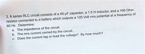 3 A Series Rlc Circuit Consists Of A 40 µf Capacitor A 1 5 H Inductor And A 100 Ohm Resistor