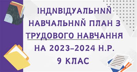 ІНДИВІДУАЛЬНИЙ НАВЧАЛЬНИЙ ПЛАН З ТРУДОВОГО НАВЧАННЯ НА 2023 2024 н р 9 клас КТП Трудове навчання