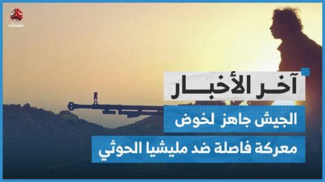 مسؤول عسكري يؤكد جاهزية الجيش لخوض معركة فاصلة ضد مليشيا الحوثي آخر