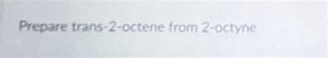 Solved Prepare Trans 2 Octene From 2 Octyne