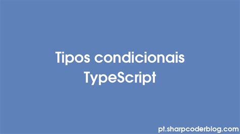 Tipos Condicionais Typescript Sharp Coder Blog